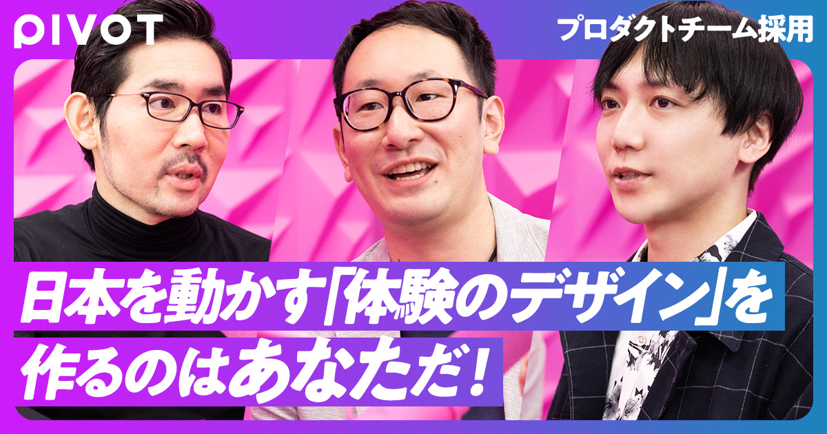 日本を動かす「体験のデザイン」を作るのはあなただ！ - PIVOTプロダクトチーム採用